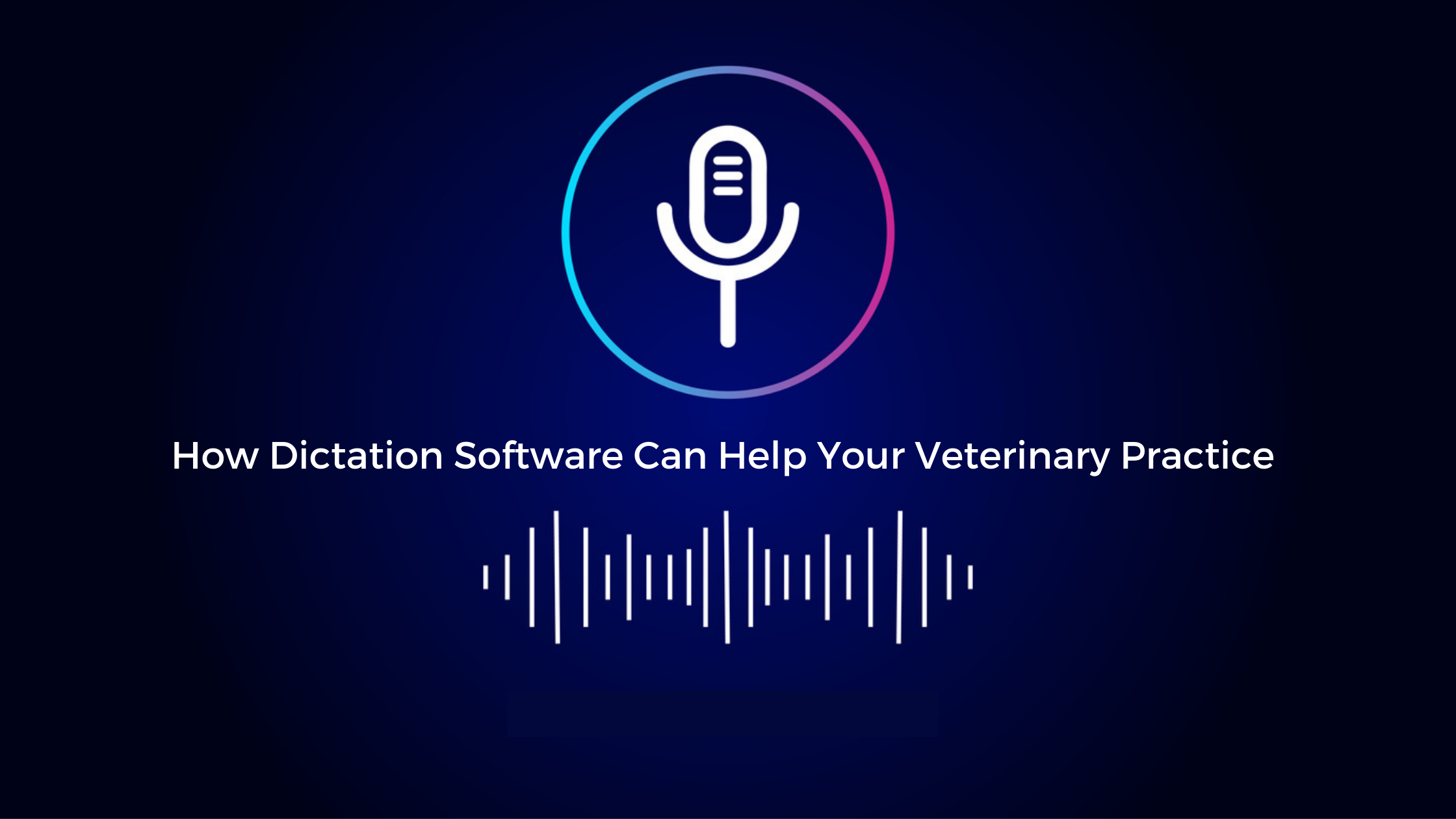 How Dictation Software Can Help Your Veterinary Practice